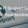 5 Reasons IT Support Is Important To Your Business | Site Maintenance